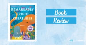 Review: Remarkably Bright Creatures by Shelby Van Pelt - Looks Like Books